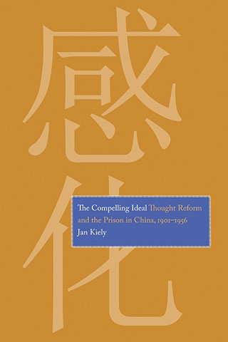 The Compelling Ideal: Thought Reform and the Prison in China 1901–1956 ...