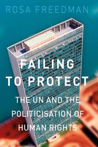 Failing to Protect: The UN and the Politicisation of Human Rights, by ...