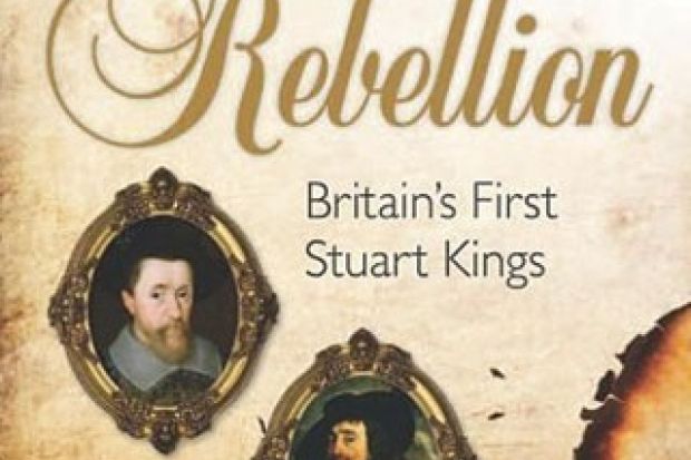 Rebellion: Britain’s First Stuart Kings, 1567-1642, by Tim Harris ...